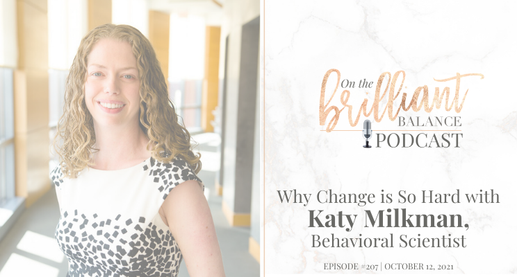 Episode #207 - Why Change is So Hard with Katy Milkman, Behavioral Scientist - Brilliant Balance
